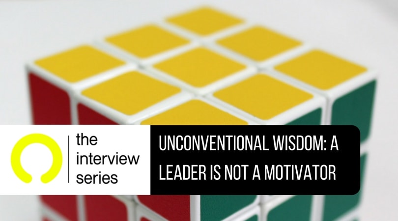 The Interview Series: Unconventional Wisdom: A Leader is NOT a